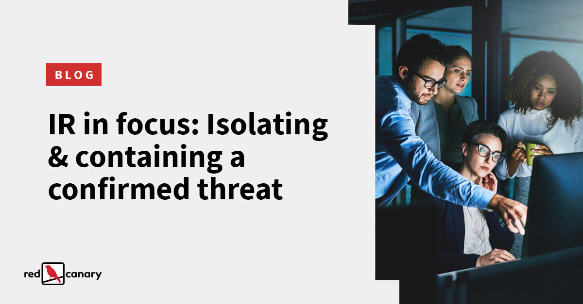 IR in focus: Isolating & containing a confirmed threat - Red Canary
