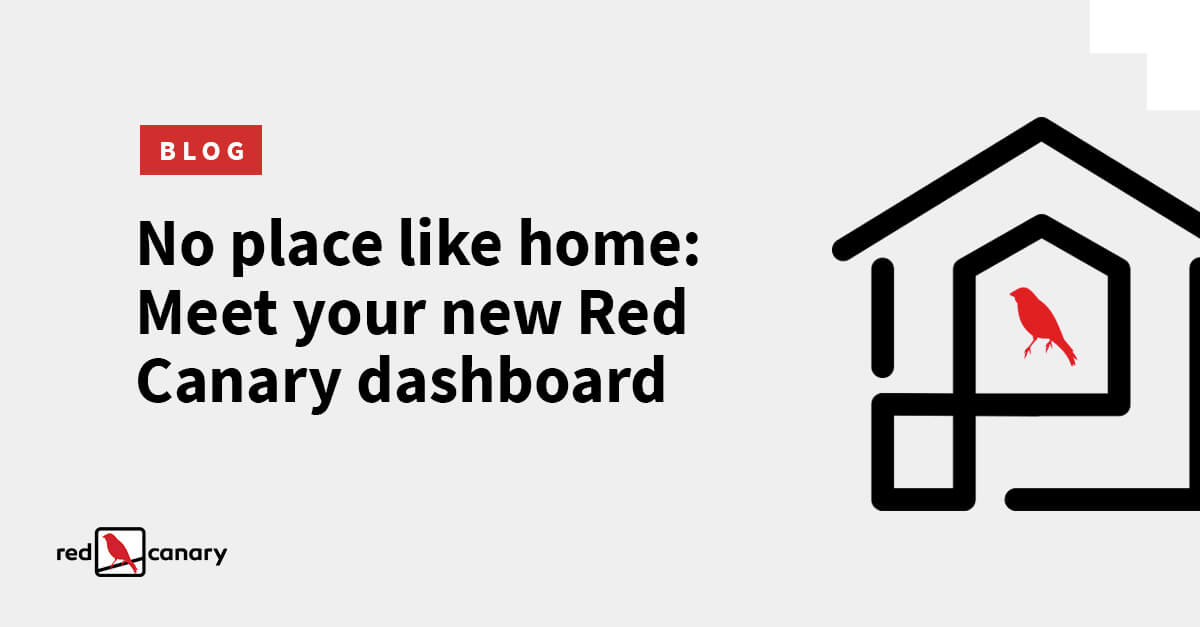 No place like home: Meet your new Red Canary dashboard