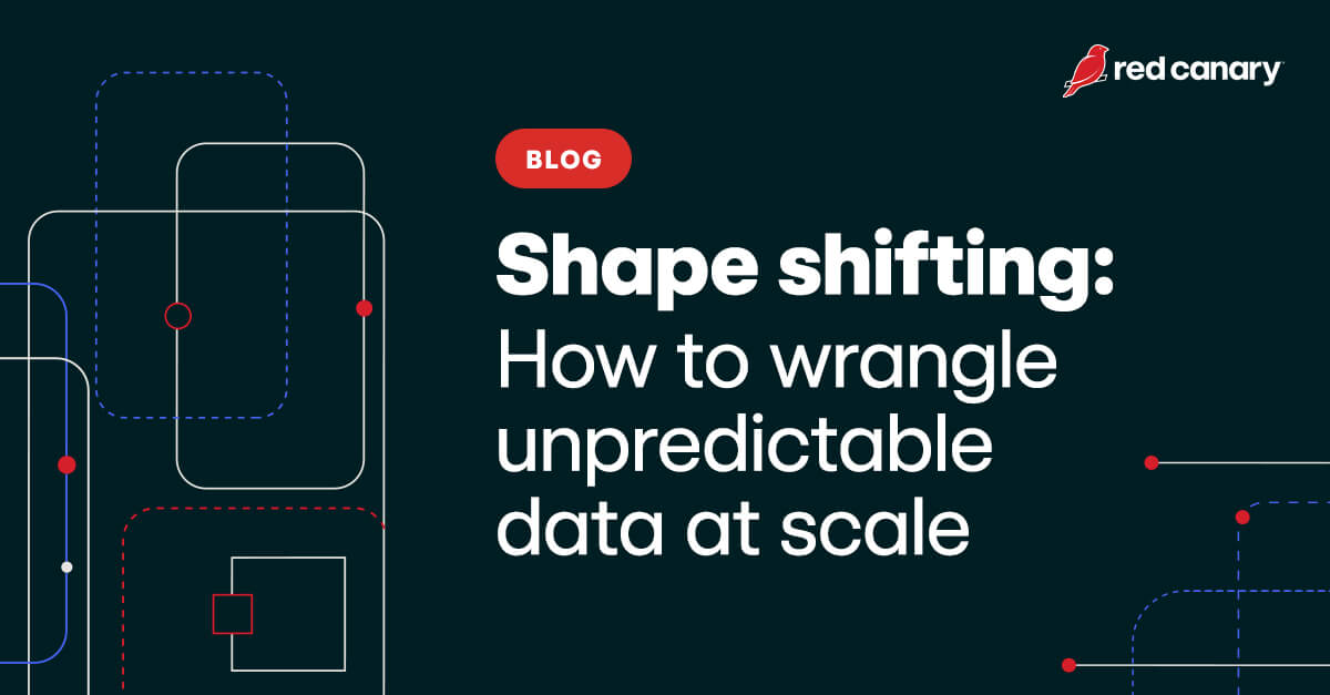 Shape Shifting: How To Wrangle Unpredictable Data At Scale | Red Canary